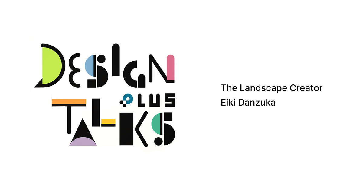 DESIGN TALKS Plus｜EIKI DANZUKA（団塚 栄喜）